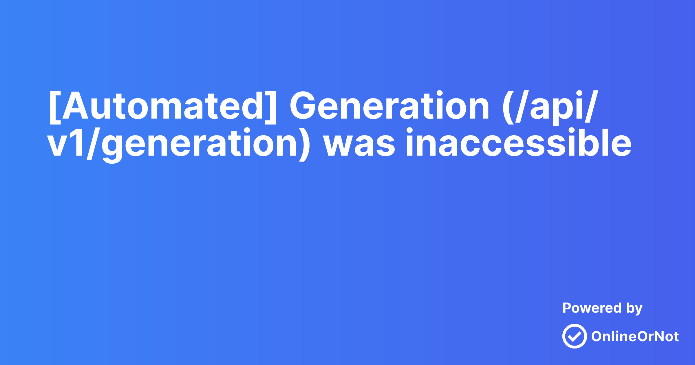 [Automated] Generation (/api/v1/generation) was inaccessible ...