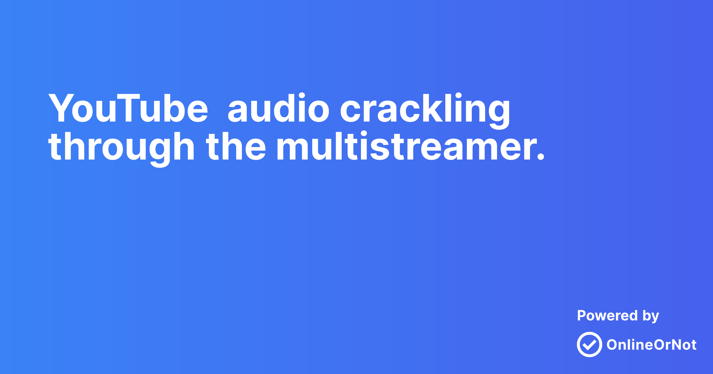 YouTube audio crackling through the multistreamer. | Casterlabs Status